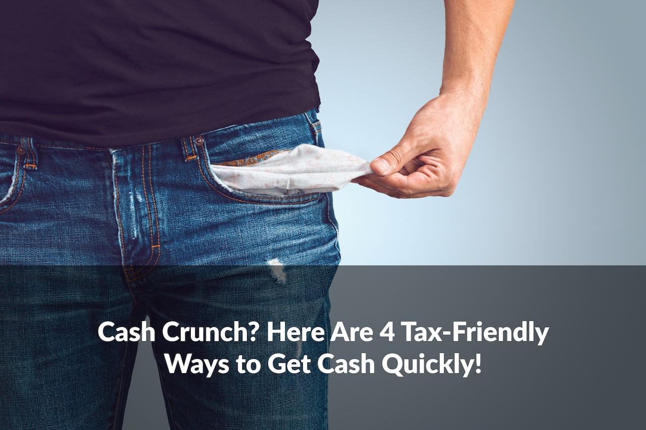 Cash Crunch? Four Tax-Friendly Ways to Get Cash Quickly